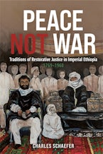Peace Not War: Traditions of Restorative Justice in Imperial Ethiopia, 1769 - 1960